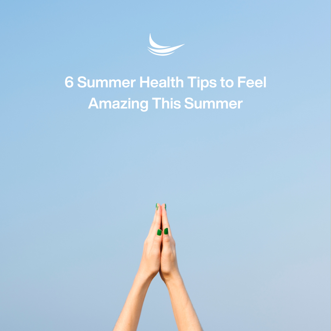 6 Summer Health Tips to Feel Amazing This Summer